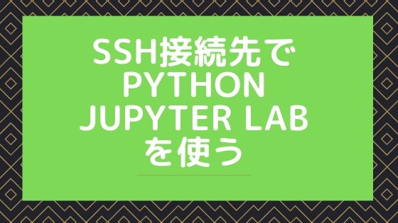SSH接続先でpython、Jupyter Labを使う|メリエの何でもブログ